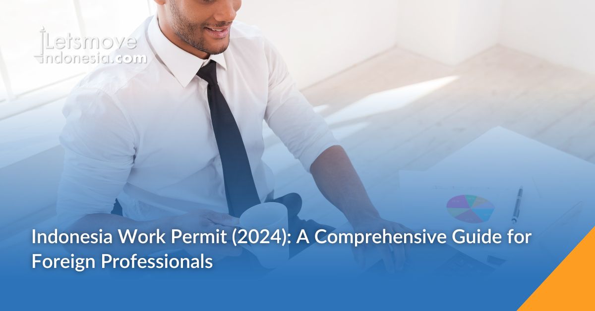Indonesia Work Permit (2024): A Comprehensive Guide for Foreign Professionals - Lets Move Indonesia